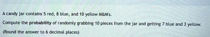 SOLVED: A candy jar contains 5 red, 8 blue, and 10 yellow M Ms. Compute ...