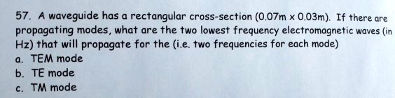 57. A waveguide has a rectangular cross-section (0.07m x 0.03m). If there are propagating modes ...