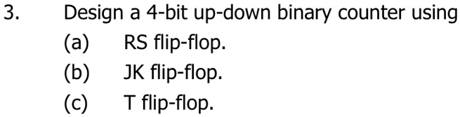 design a 4 bit up down binary counter using a rs flip flop b jk flip flop c t flip flop 3 a b c ...