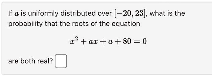 SOLVED: If a is uniformly distributed over [-20, 23], what is the probability that the roots of ...