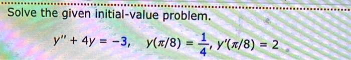SOLVED: Solve the given initial-value problem y" + 4y = -3, y(w/8) = 4,Y'(r/8) = 2