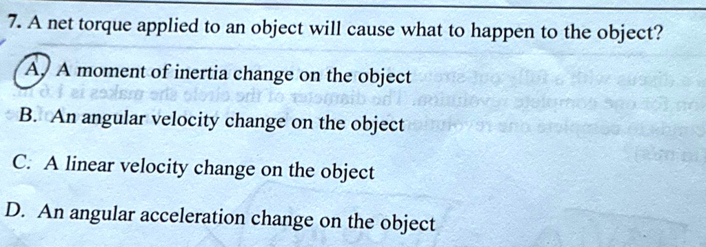 7. A net torque applied to an object will cause what to happen to the object? A. A moment of ...