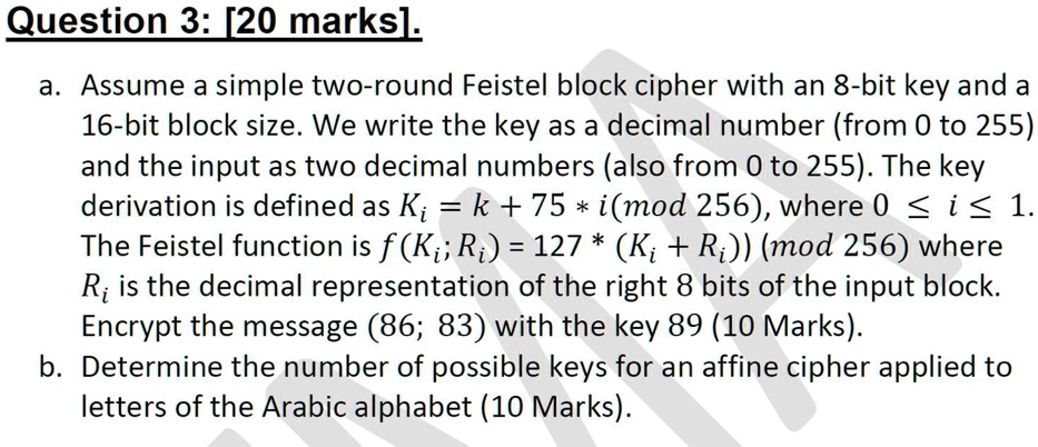 SOLVED: Question 3: [20 marks]. a. Assume a simple two-round Feistel block cipher with an 8-bit ...