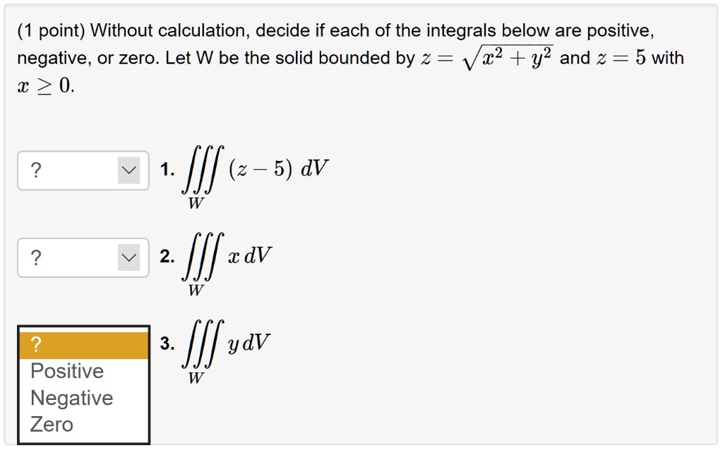 SOLVED: (1 point) Without calculation, decide if each of the integrals below are positive ...
