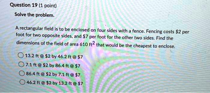 SOLVED: Question 19 (1 point) Solve the problem: A rectangular field is to be enclosed on four ...