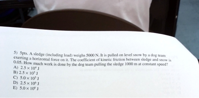 SOLVED: A sledge (including load) weighs 5000 N. It is pulled on level ...