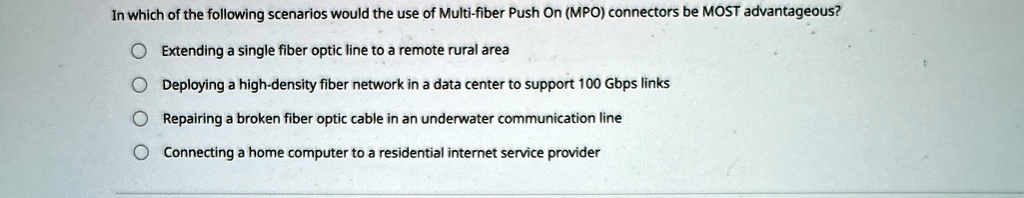 In which of the following scenarios would the use of Multi-fiber Push On (MPO) connectors be ...