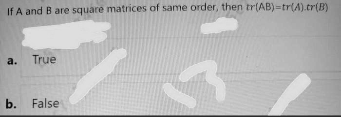 If A and B are square matrices of same order, then tr(AB)=tr(A).tr(B) a. True b. False