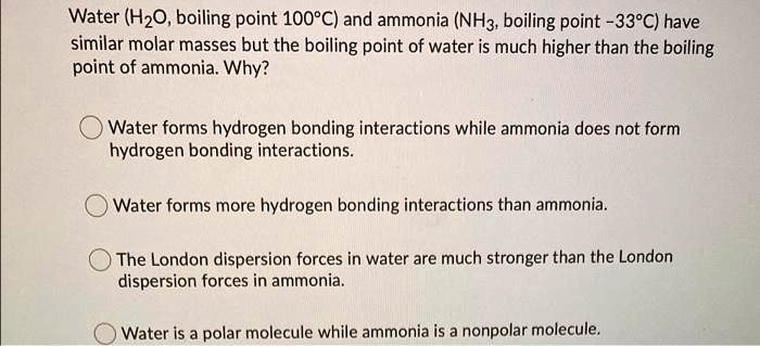 SOLVED: Water (H2O, boiling point 100'C) and ammonia (NH3, boiling point -33*C) have similar ...