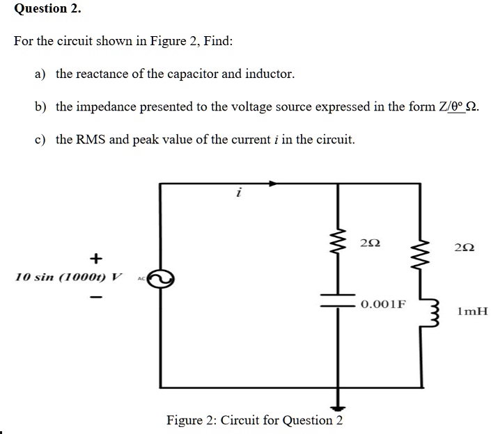 Question 2. For the circuit shown in Figure 2, Find: a) the reactance ...