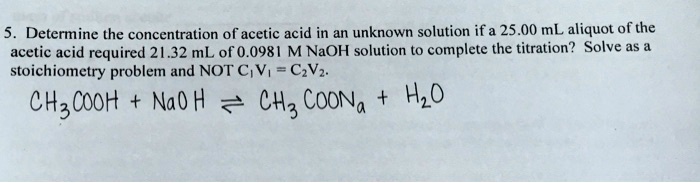 5. Determine the concentration of acetic acid in an unknown solution if a 25.00 mL aliquot of ...
