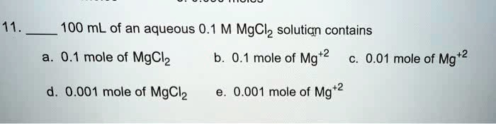 SOLVED: ' 11. 100 mL of an aqueous 0.1 M MgCl2 solutin contains a. 0.1 mole of MgCl2 b. 0.1 mole ...