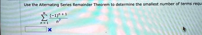 Solved Use The Alternating Series Remainder Theorem To Determine The Smallest Number Of Terms
