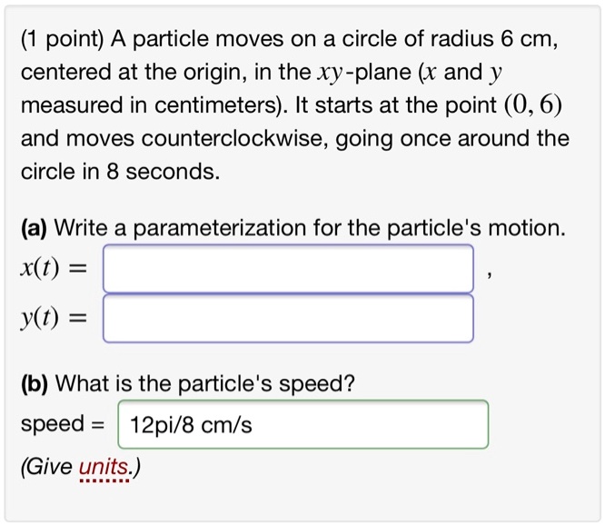 (1 point) A particle moves on a circle of radius 6 cm, centered at the origin, in the xy-plane ...