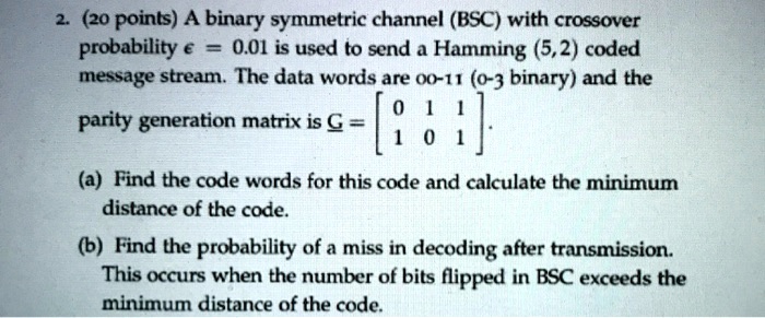SOLVED: A binary symmetric channel (BSC) with crossover probability e = 0.01 is used to send a ...