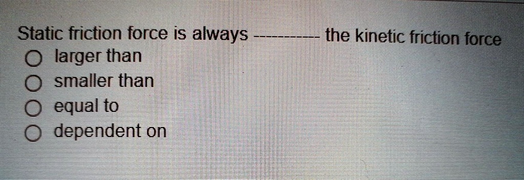 SOLVED: Static friction force is always larger than smaller than equal to dependent on the ...