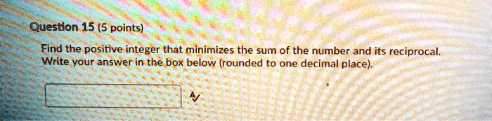 SOLVED: Question 15 (5 points) Find the positive integer that minimizes the sum of the number ...