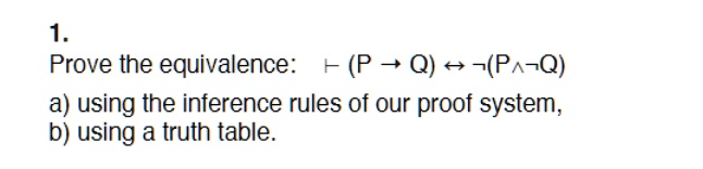 Prove the equivalence: ⊢ (P -> Q) ↔ ¬(P∧¬Q) a) using the inference rules of our proof system, b ...