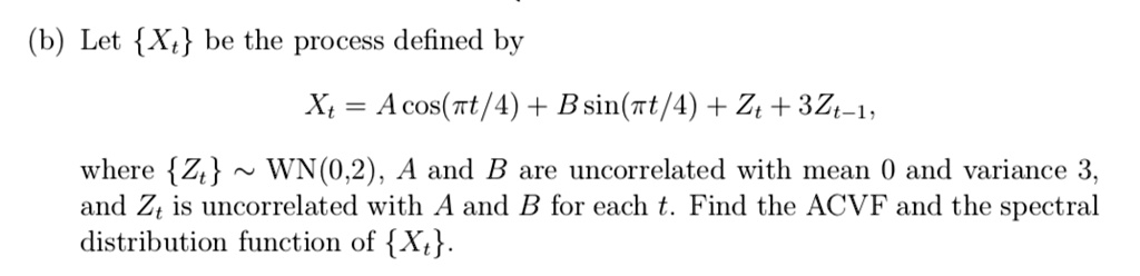SOLVED: (b) Let Xt be the process defined by Xt = Acos(rt/4) + Bsin(rt/4) + Zt+ 3Zt-1, where Z ...