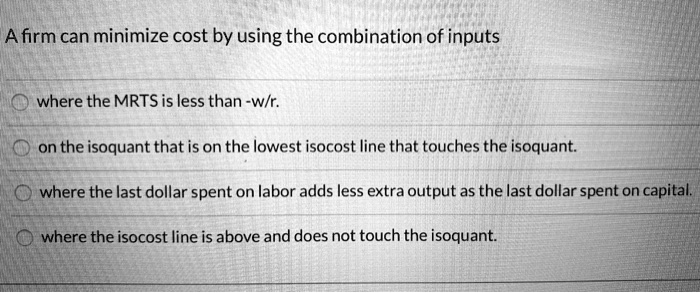 A firm can minimize cost by using the combination of inputs where the ...