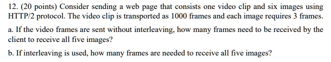 12. (20 points) Consider sending a web page that consists one video clip and six images using ...