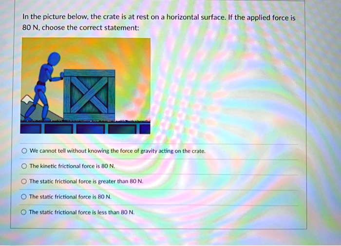 SOLVED: In the picture below, the crate is at rest on a horizontal surface. If the applied force ...