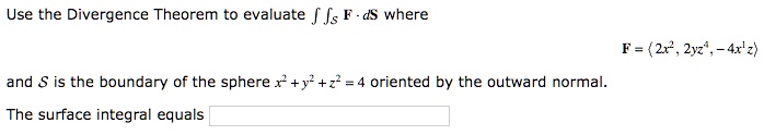 SOLVED: Use the Divergence Theorem to evaluate f Js F where F=2r ,2yz' , - 4r'2 and is the ...