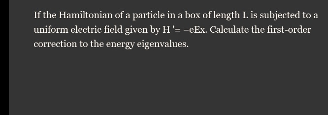 If the Hamiltonian of a particle in a box of length L is subjected to a uniform electric field ...