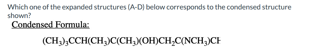 Which one of the expanded structures (A-D) below corresponds to the condensed structure shown ...