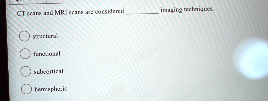 CT scans and MRI scans are considered imaging techniques. ? structural ...