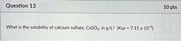 SOLVED: Question 13 10 pts What is the solubility of calcium sulfate ...