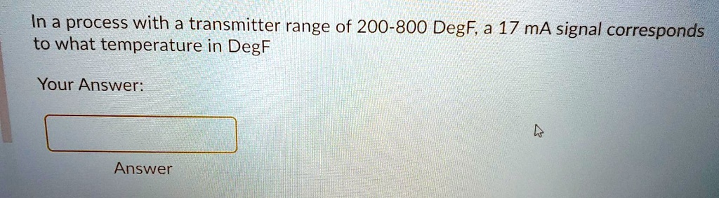 In a process with a transmitter range of 200-800 DegF, a 17 mA signal corresponds to what ...