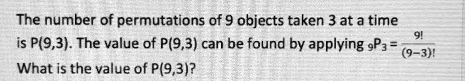 SOLVED: The number of permutations of 9 objects taken 3 at a time is 9P3. The value of 9P3 can ...