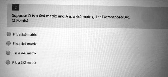 SOLVED: Suppose D is a 6x4 matrix and A is a 4x2 matrix. Let F ...