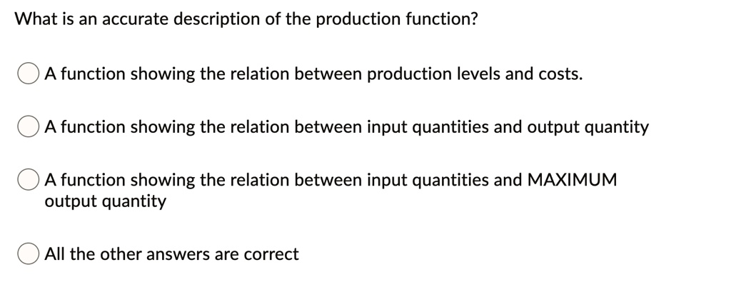 SOLVED: What is an accurate description of the production function? A function showing the ...