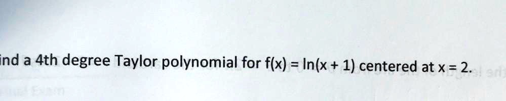 Ind a 4th degree Taylor polynomial for flx) = In(x + 1) centered at x ... Ind a 4th degree Taylor polynomial for flx) = In(x + 1) centered at x ...