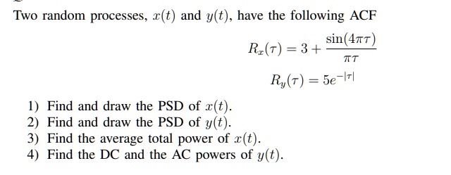 SOLVED: Two random processes, (t) and y(t), have the following ACF sin(4TT) R(r)=3+ TTT Ry(T)=5e ...