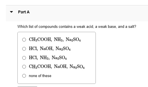 Part A Which list of compounds contains a weak acid, a weak base, and a ...