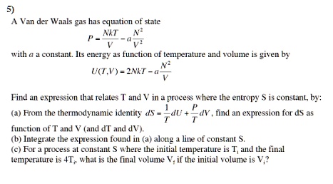 SOLVED: A Van der Waals gas has an equation of state PV = NkT - a/V ...