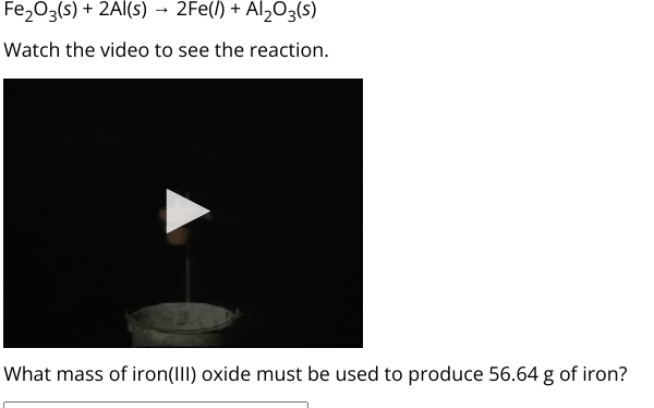 Fe2O3(s)+2 Al(s) → 2 Fe(l)+Al2O3(s) Watch the video to see the reaction ...