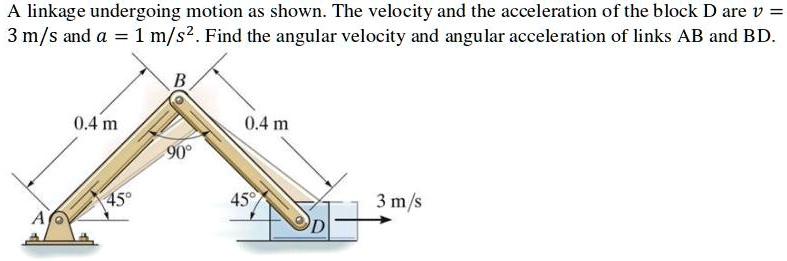 SOLVED: A linkage undergoing motion is shown. The velocity and acceleration of block D are v = 3 ...