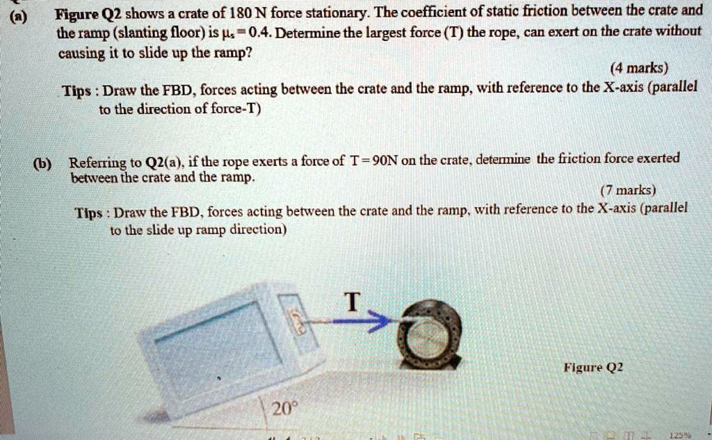 (a) Figure Q2 shows a crate of 180 N force stationary. The coefficient of static friction ...