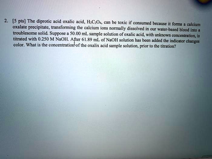 2. [5 pts] The diprotic acid oxalic acid, H2C2O4, can be toxic if ...