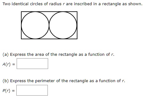 Two identical circles of radius are inscribed in rectangle as shown (a) Express the area of the ...