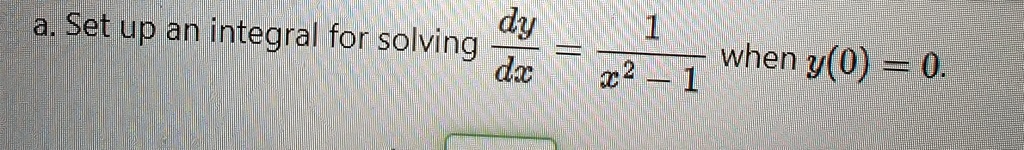 SOLVED: a. Set up an integral for solving (dy)/(dx)=(1)/(x^(2)-1) when ...