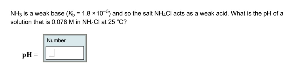 SOLVED: NH3 is a weak base (Kb = 1.8 * 10^-5) and so the salt NH4Cl ...