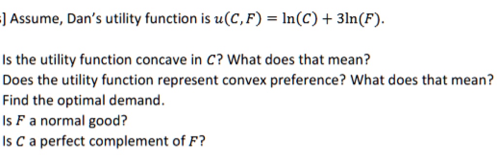 SOLVED: Assume, Dan's utility function is u(C,F) = In(C) + 3ln(F). Is ...