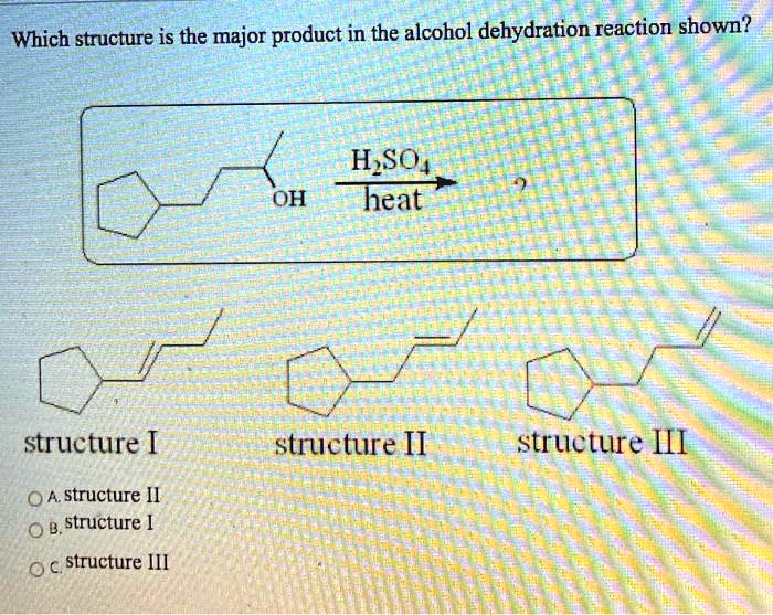 SOLVED: Which structure is the major product in the alcohol dehydration ...