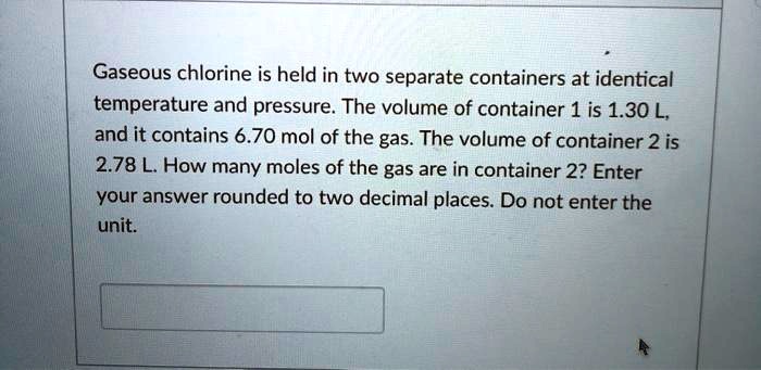 gaseous chlorine is held in two separate containers at identical temperature and pressure the ...
