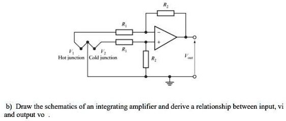 SOLVED: Hot junction b) Draw the schematics of an integrating amplifier and derive a ...